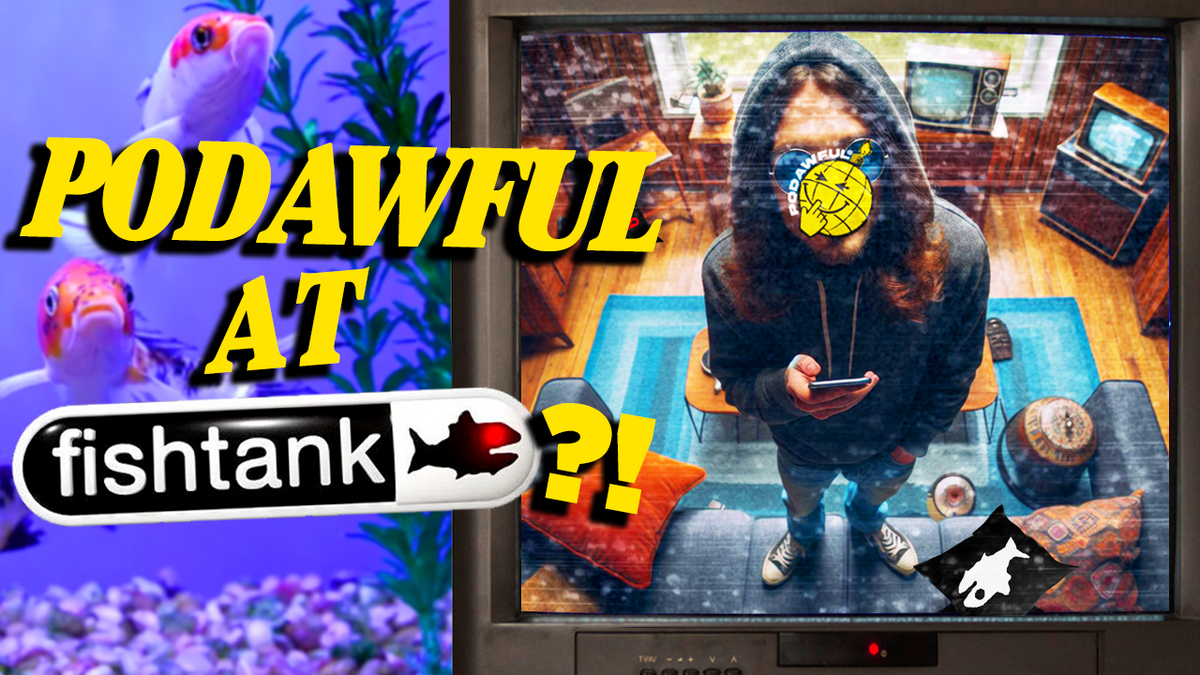 Podawful At Fishtank?! - POD AWFUL PODCAST LF32