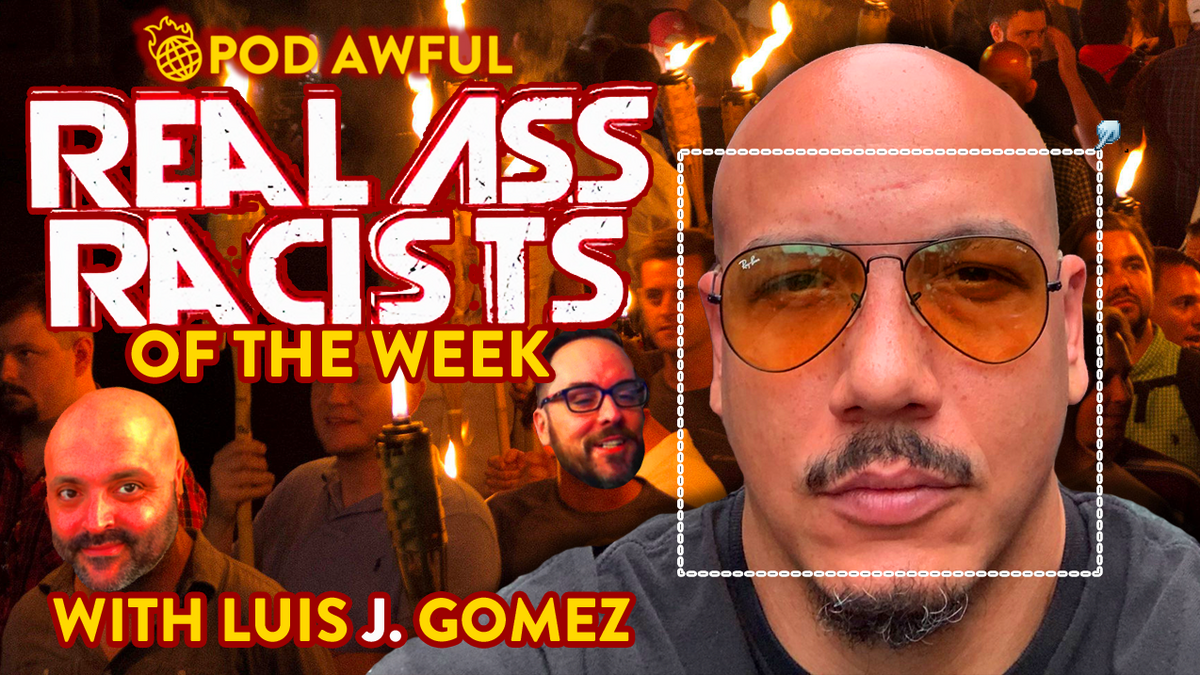 REAL ASS raCISts Of The Week w/ Luis J. Gomez - POD AWFUL PODCAST I63